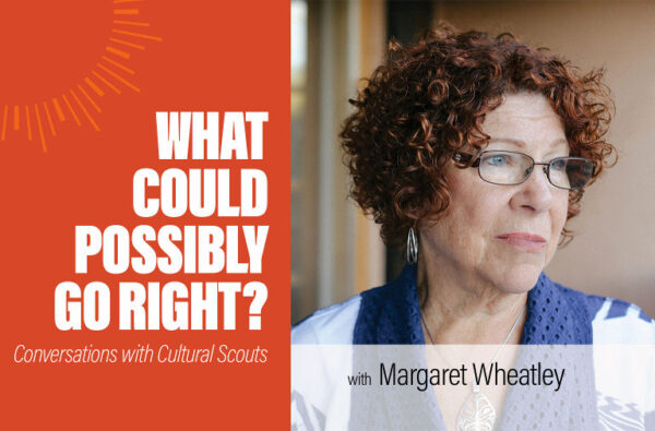 What Could Possibly Go Right?: Episode 103 Margaret Wheatley - resilience